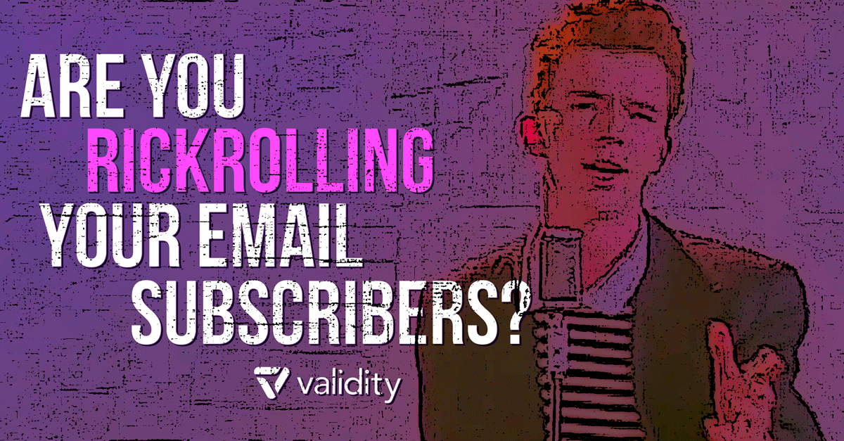 Are You Rickrolling Your Email Subscribers? - Validity